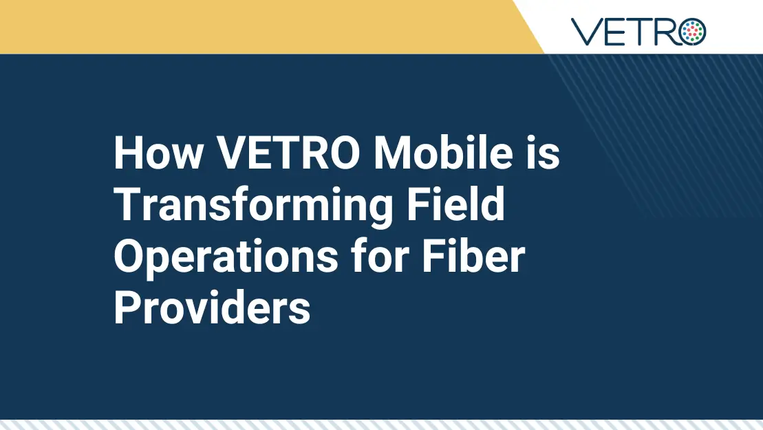 VETRO | Transform Fiber Field Operations with VETRO Mobile